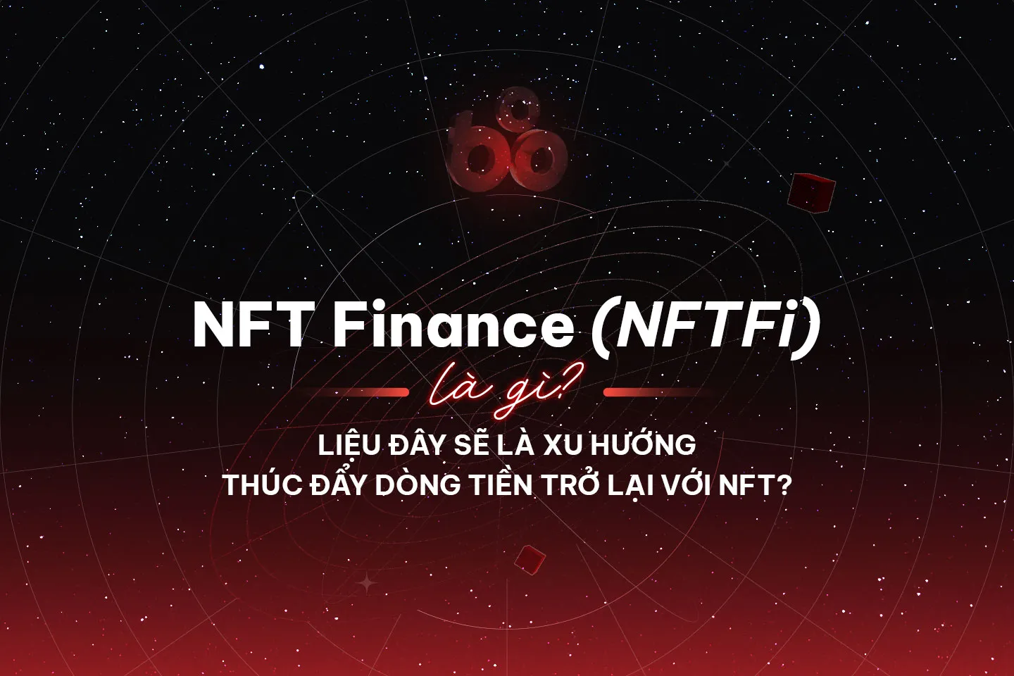 NFT Finance (NFTFi) là gì? Liệu đây sẽ là xu hướng thúc đẩy dòng tiền trở lại với NFT?