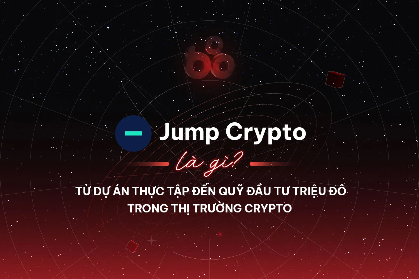 Jump Crypto là gì? Từ dự án thực tập đến quỹ đầu tư triệu đô trong thị trường crypto