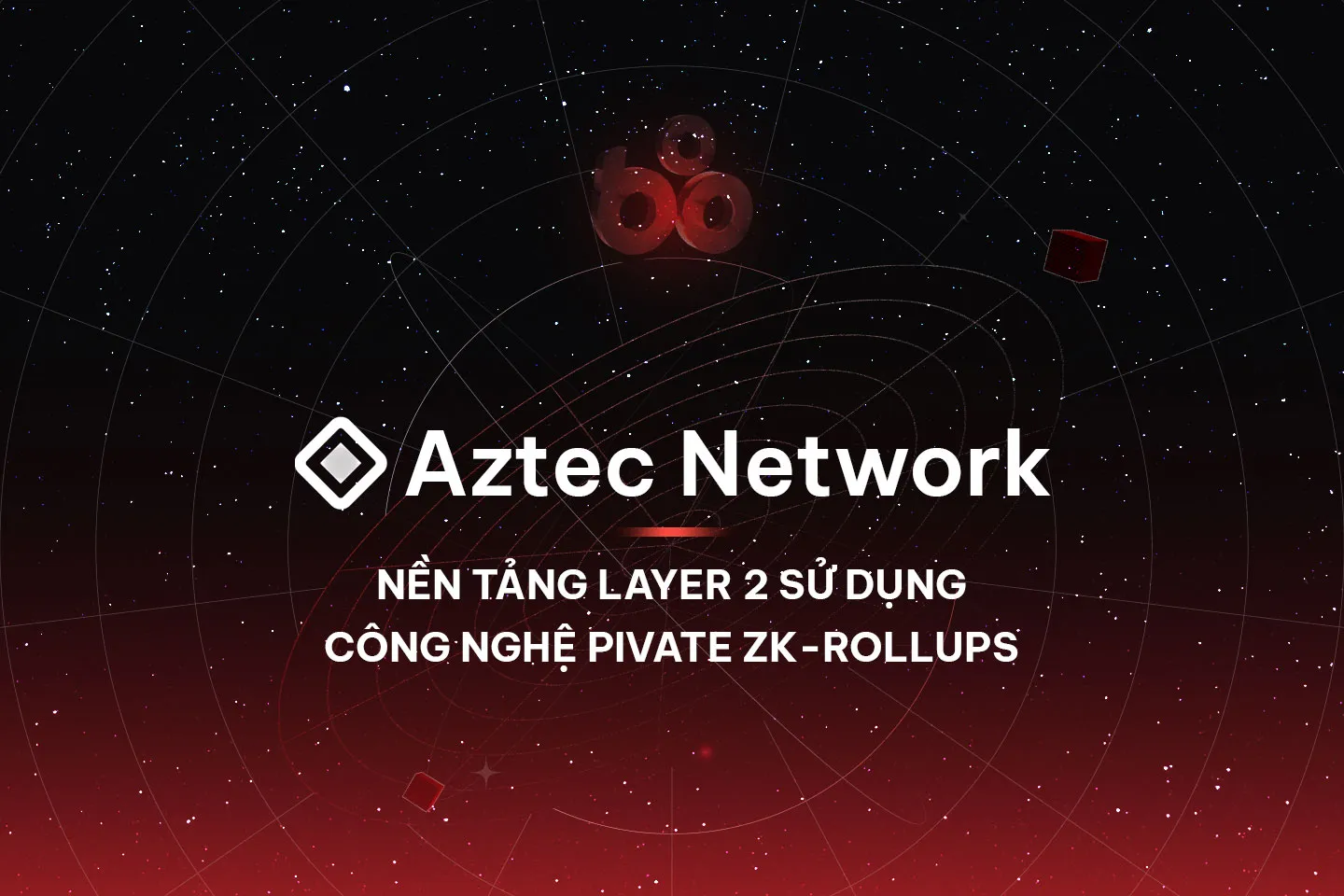 Aztec Network - Nền tảng Layer 2 sử dụng công nghệ Private zk-Rollups