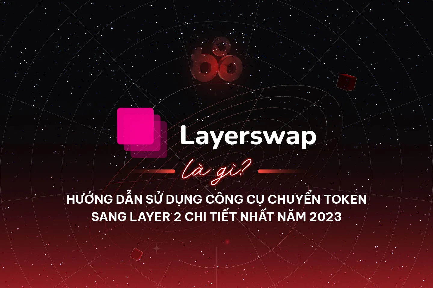 Layerswap là gì? Hướng dẫn sử dụng công cụ chuyển token sang Layer 2 chi tiết nhất năm 2023