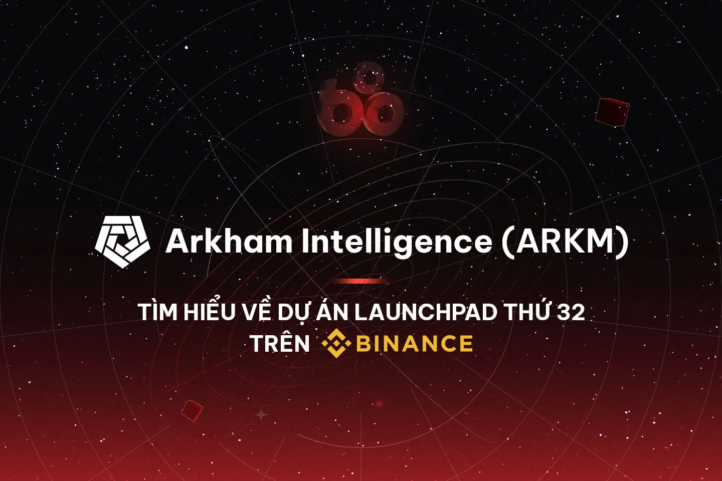 Arkham Intelligence (ARKM) - Dự án Launchpad thứ 32 trên Binance