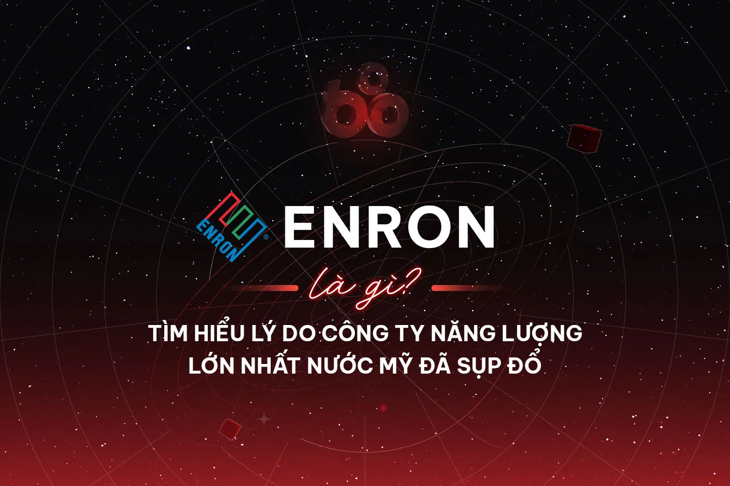 Enron là gì? Lý do công ty lớn nhất nước Mỹ sụp đổ