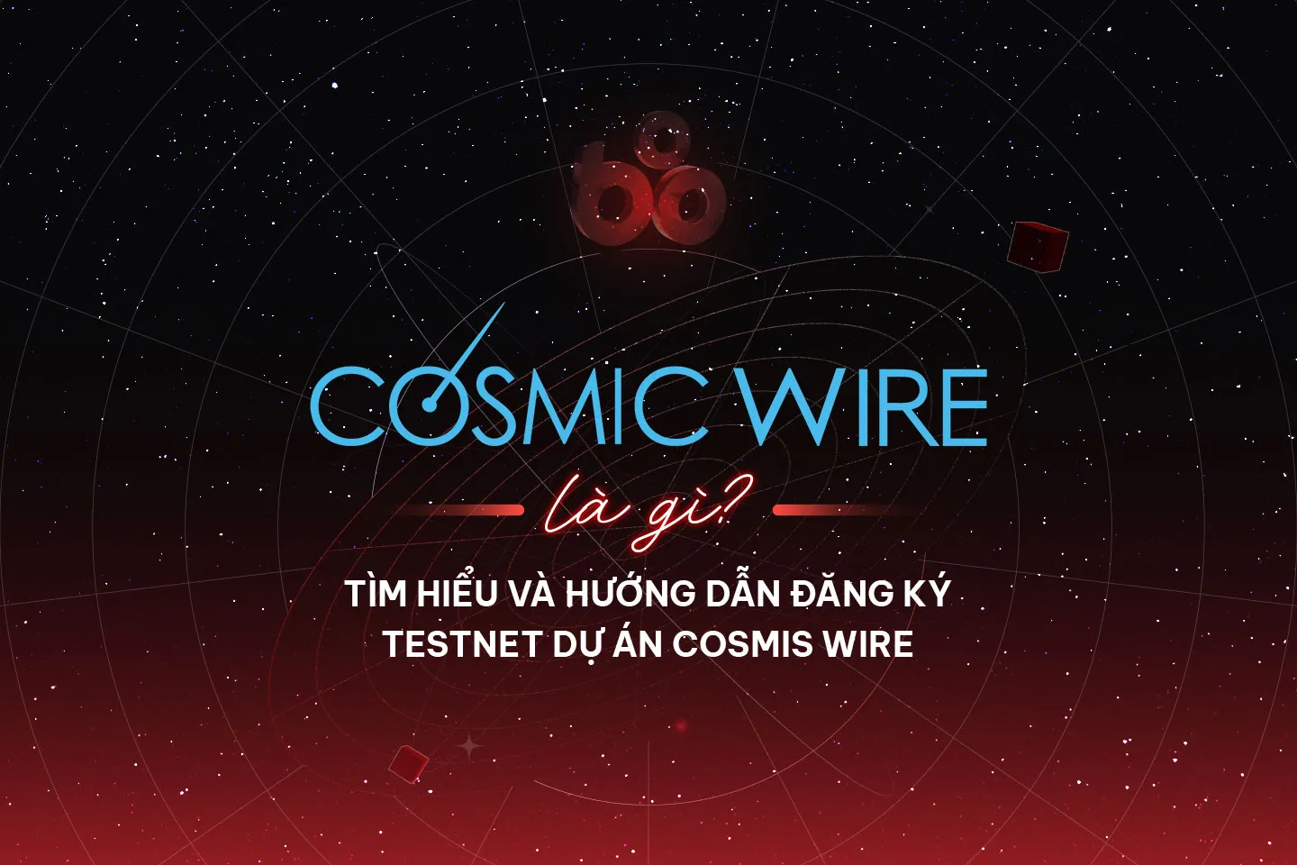 Cosmic Wire là gì? Hướng dẫn đăng ký testnet Cosmis Wire
