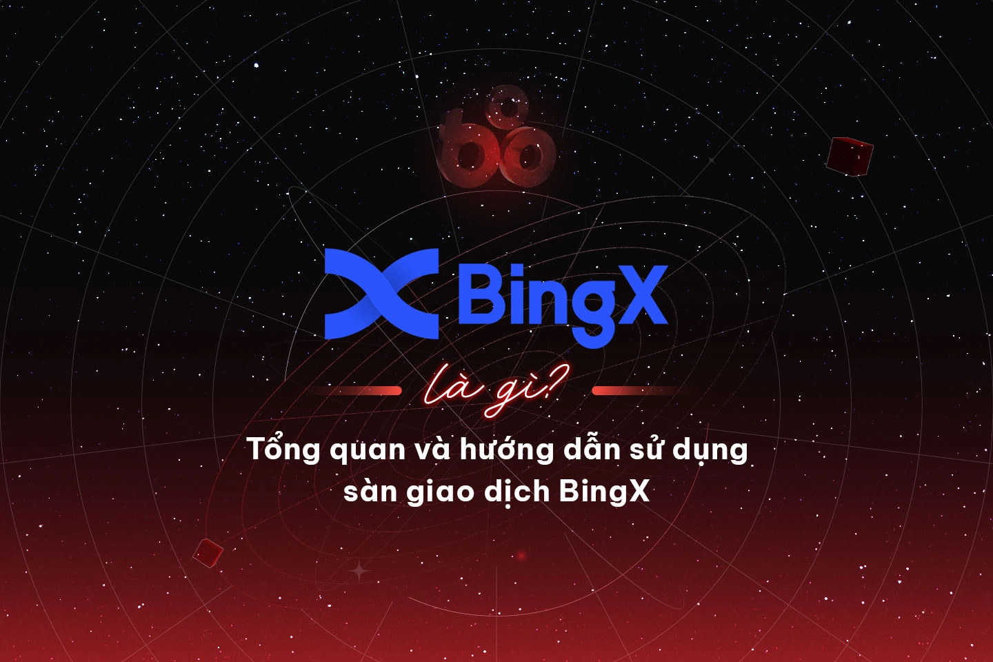 BingX là gì? Tổng quan và hướng dẫn sử dụng sàn BingX