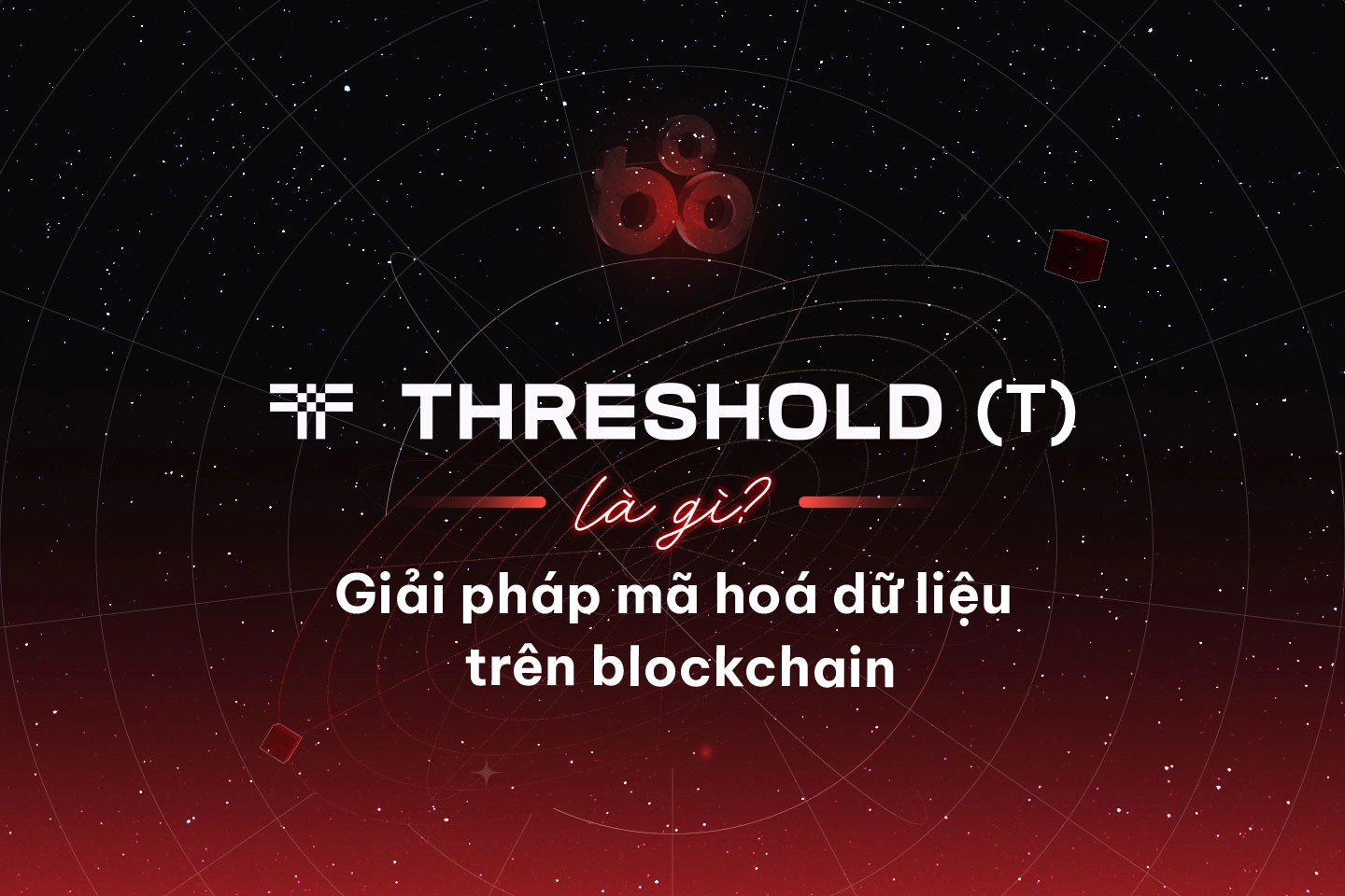 Threshold Network (T) là gì? Giải pháp mã hoá dữ liệu trên blockchain