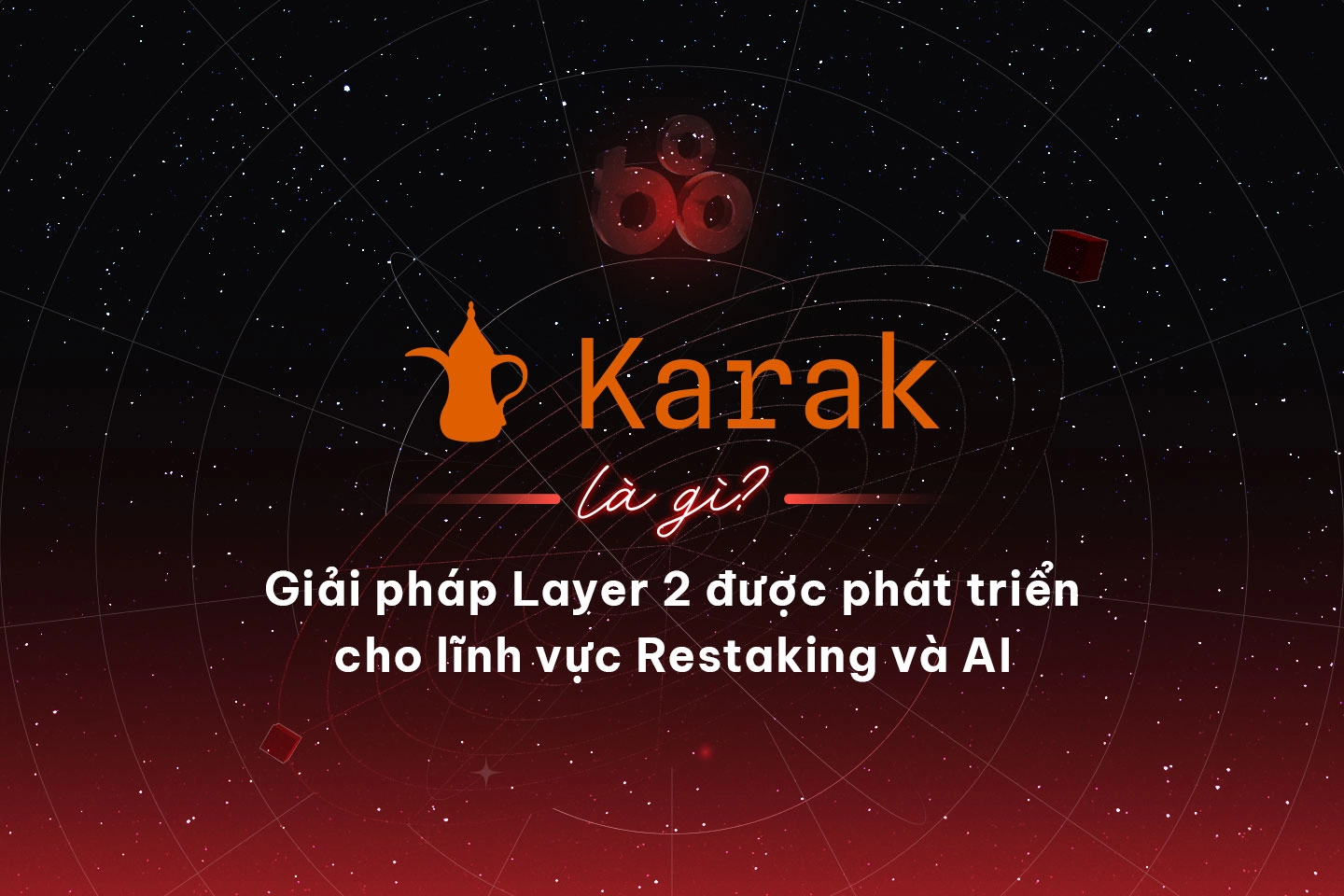 Karak là gì? Giải pháp Layer 2 được phát triển cho lĩnh vực Restaking và AI