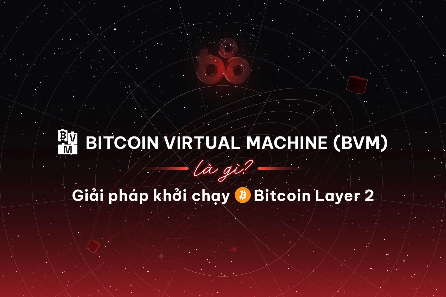 Bitcoin Virtual Machine (BVM) là gì? Giải pháp khởi chạy Bitcoin Layer 2