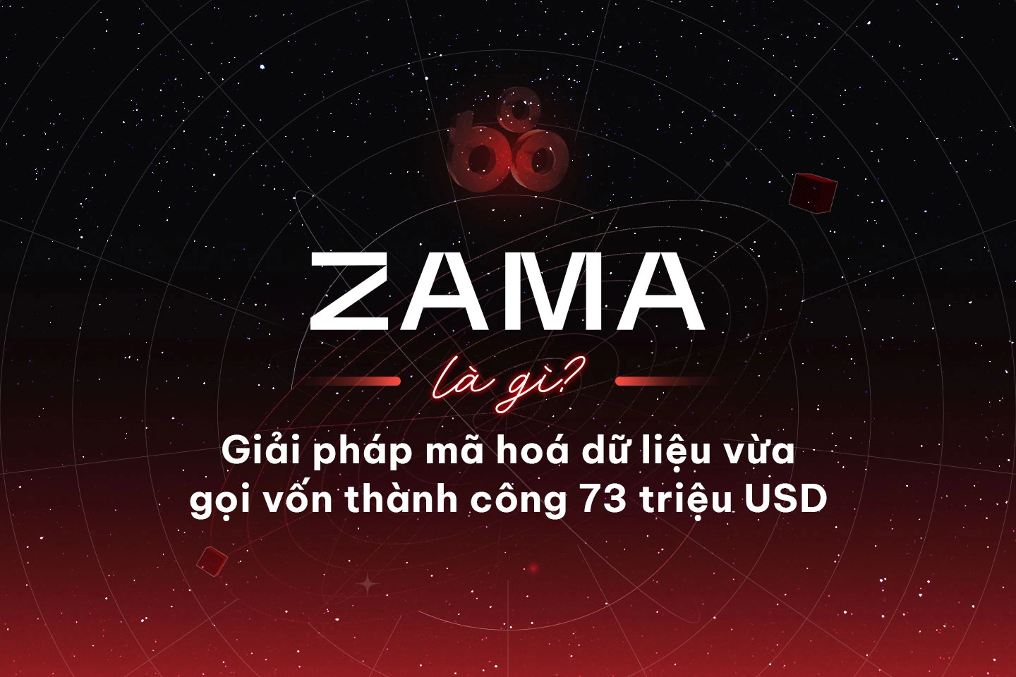 ZAMA là gì? Giải pháp mã hoá dữ liệu vừa gọi vốn thành công 73 triệu USD