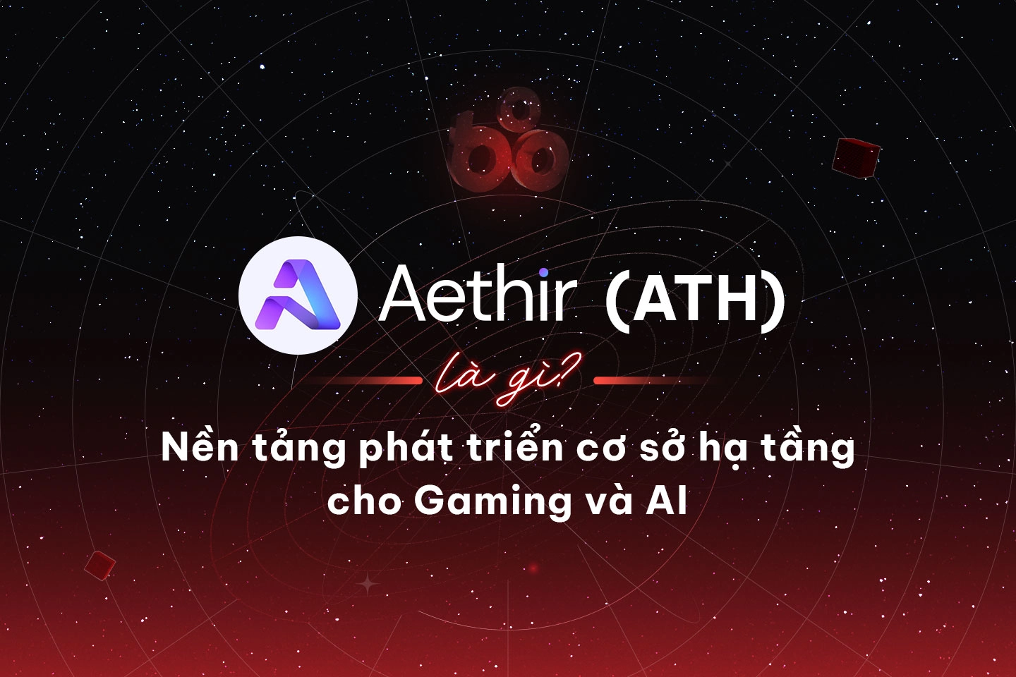 Aethir (ATH) là gì? Nền tảng phát triển cơ sở hạ tầng cho lĩnh vực ...