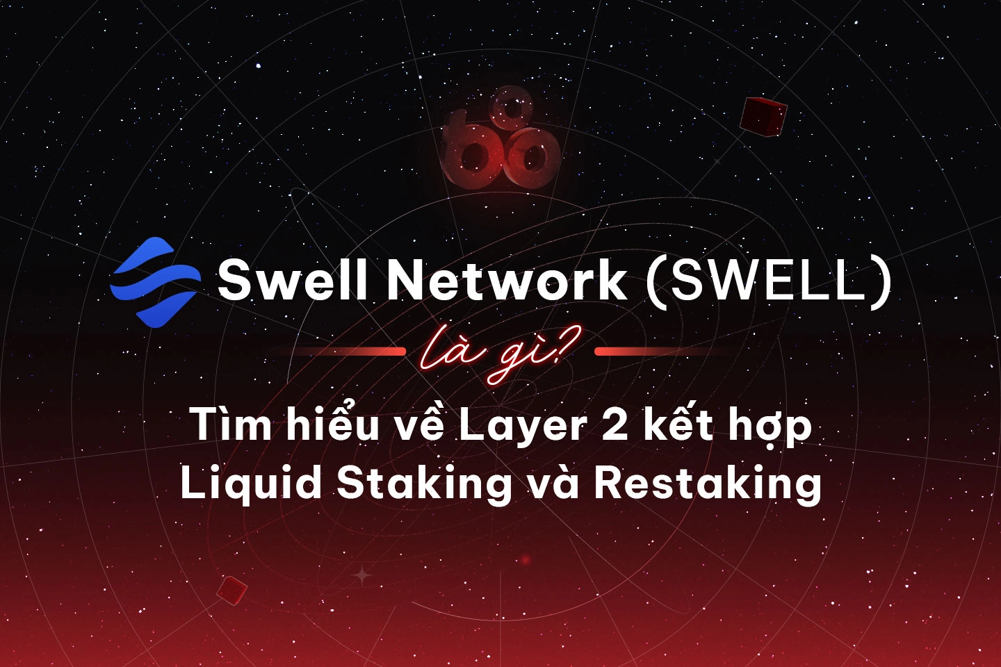 Swell Network (SWELL) là gì? Tìm hiểu về Layer 2 kết hợp Liquid Staking và Restaking