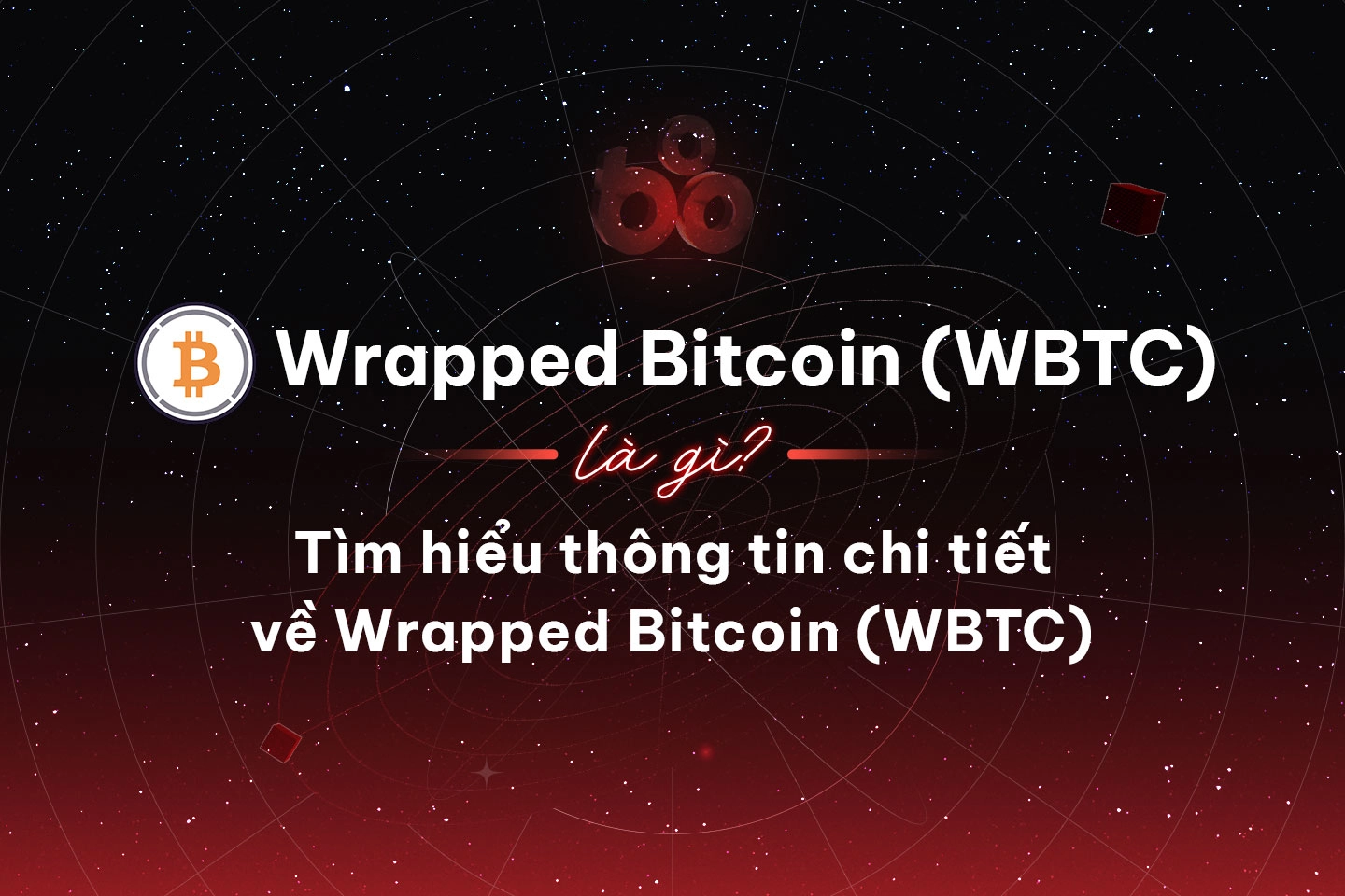 Wrapped Bitcoin (WBTC) là gì? Tìm hiểu thông tin chi tiết về Wrapped Bitcoin (WBTC)