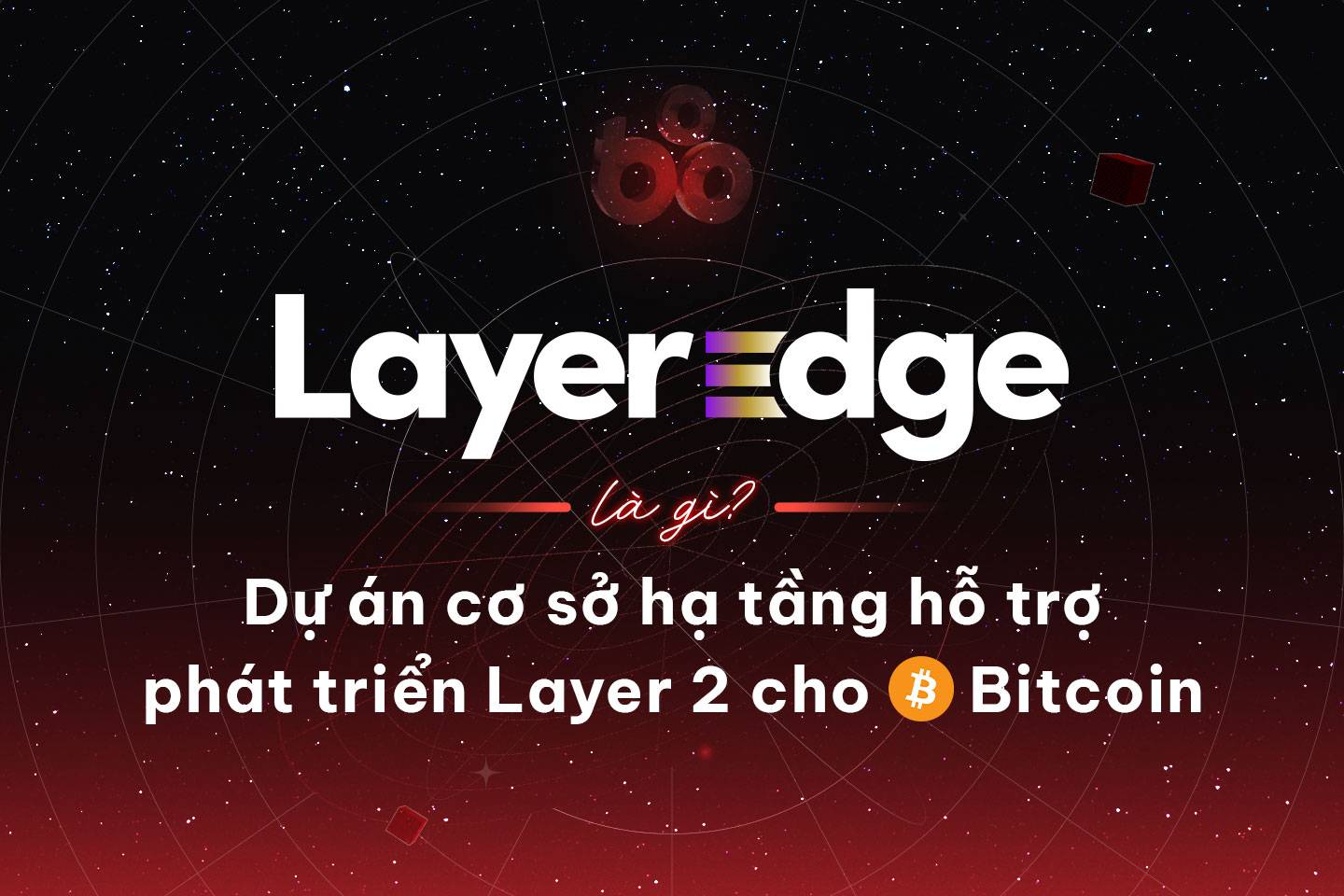 LayerEdge là gì? Dự án cơ sở hạ tầng hỗ trợ phát triển Layer 2 cho Bitcoin