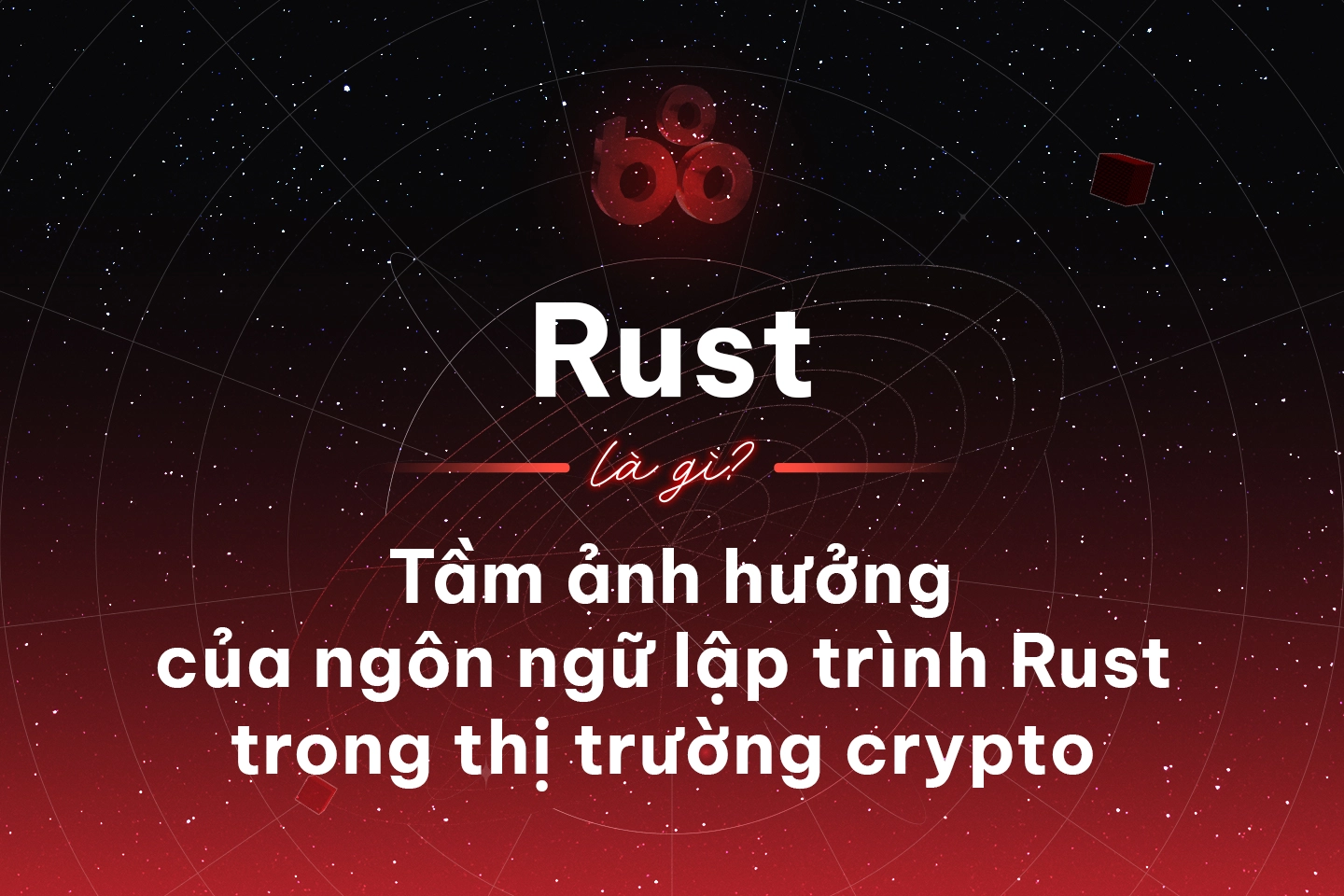 Rust là gì? Tầm ảnh hưởng của Rust trong thị trường crypto