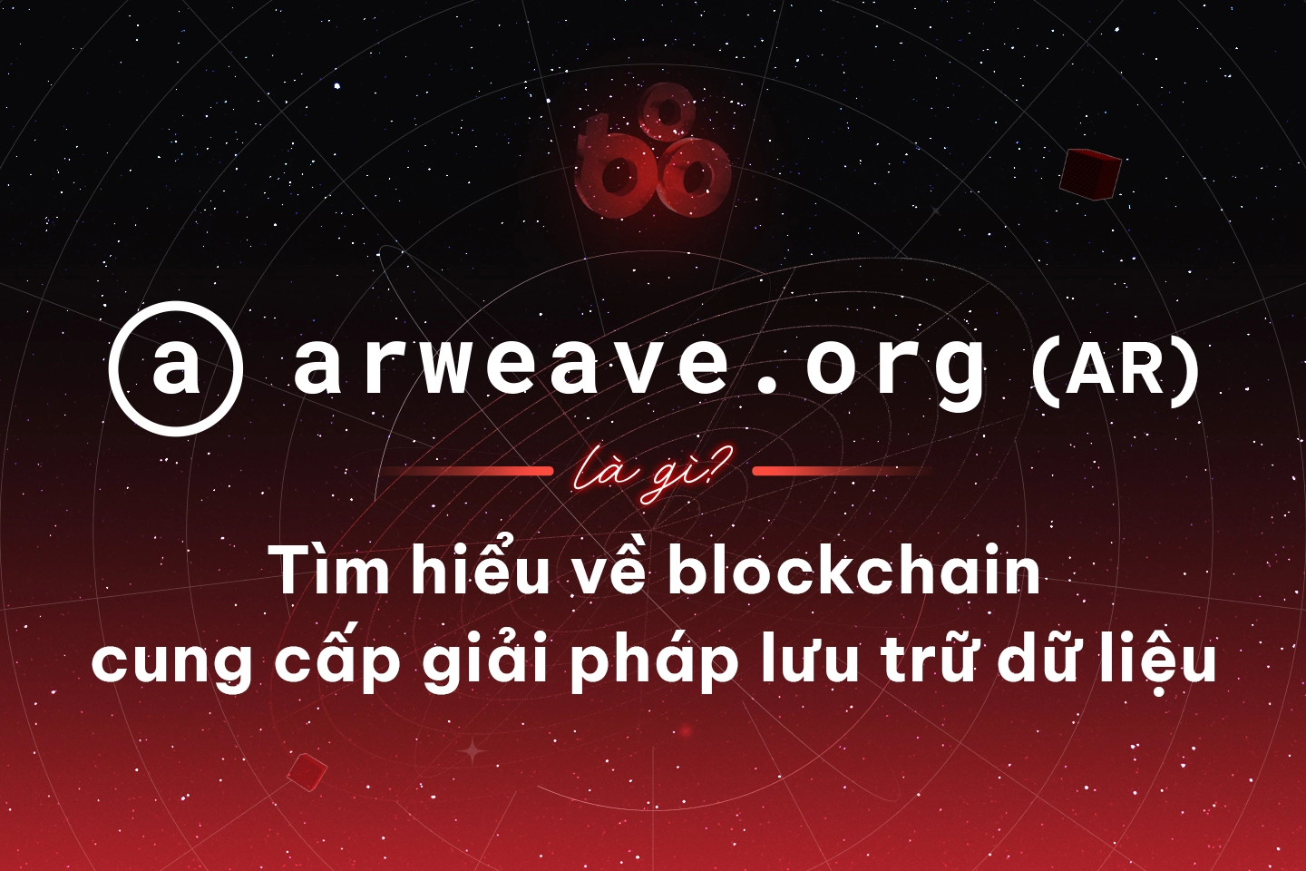 Arweave là gì? Blockchain cung cấp giải pháp lưu trữ dữ liệu