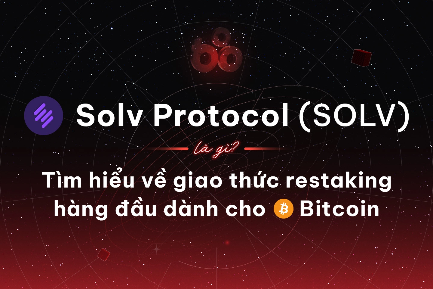 Solv Protocol - Giao thức restaking hàng đầu cho Bitcoin