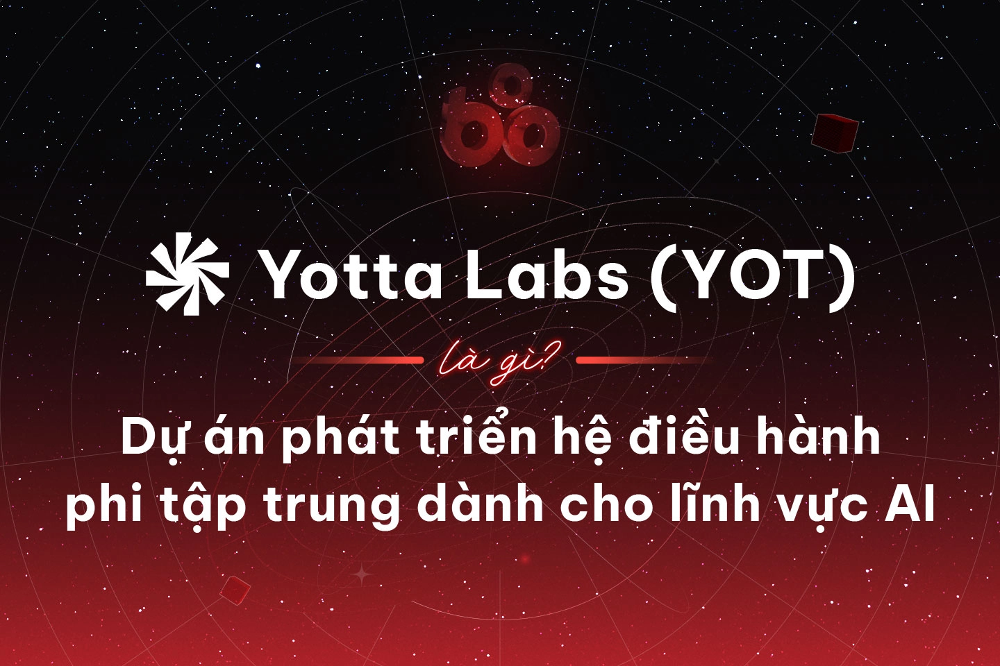 Yotta Labs (YOT) là gì? Dự án phát triển hệ điều hành phi tập trung dành cho lĩnh vực AI