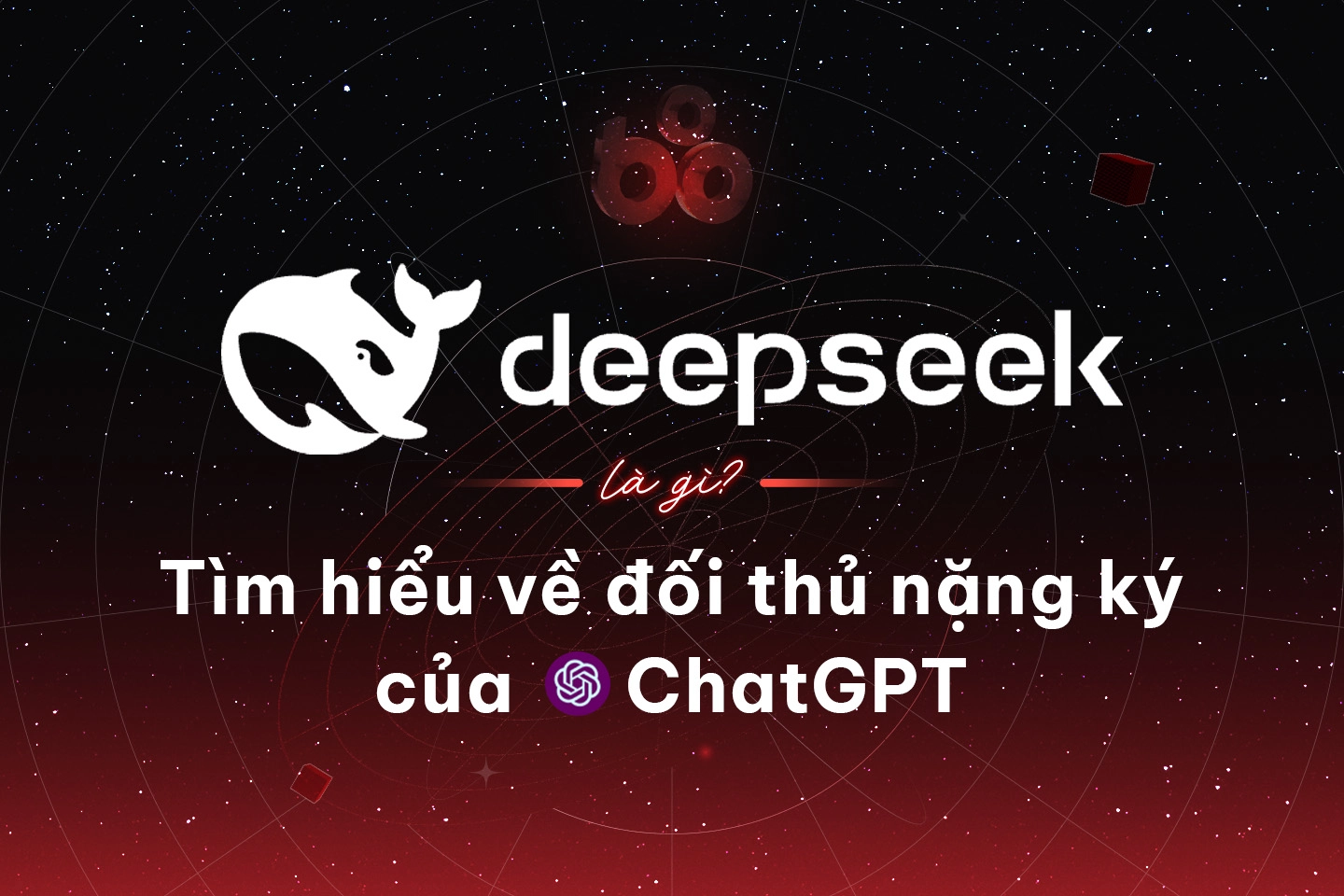 DeepSeek là gì? Tìm hiểu về đối thủ nặng ký của ChatGPT