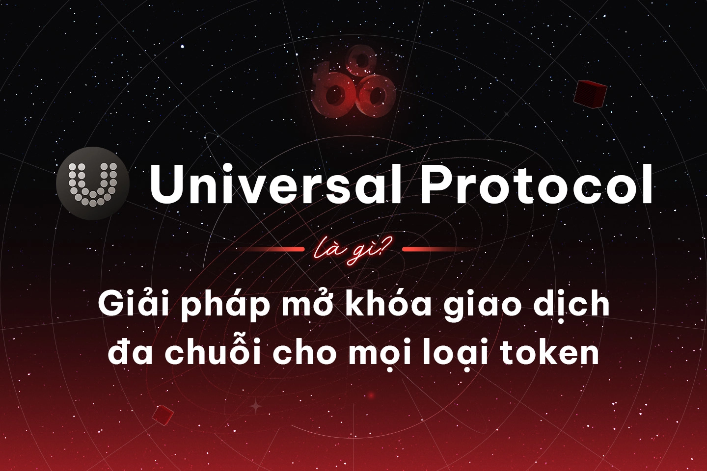 Universal Protocol là gì? Giải pháp mở khóa giao dịch đa chuỗi cho mọi loại token